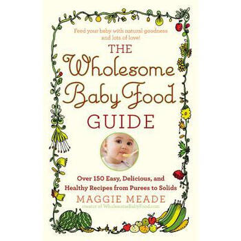 The Wholesome Baby Food Guide: Over 150 Easy...