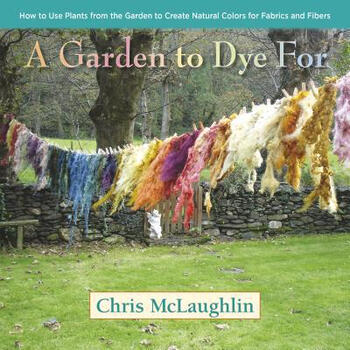 A Garden to Dye for: How to Use Plants from ...
