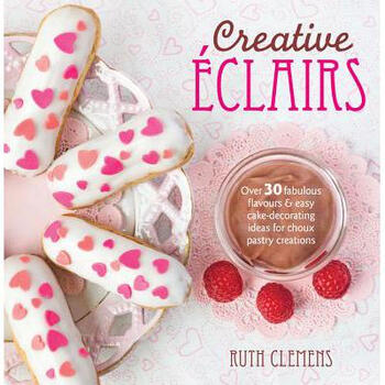 Creative Eclairs: Over 30 Fabulous Flavours ...