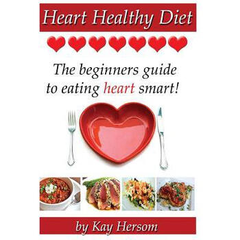Heart Healthy Diet: The Beginners Guide to E...