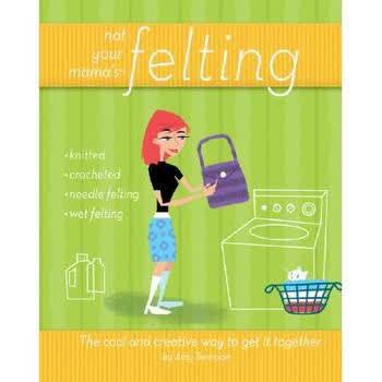 Not Your Mama's Felting: The Cool and Creati...