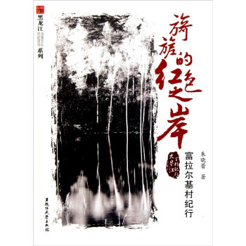黑龙江历史源流流寓文化系列旖旎的红色之岸:富拉尔基村纪行【，放心购买】