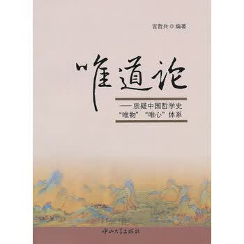 唯道论：质疑中国哲学史“唯物”“唯心”体系 宫哲兵　编著 中山大学出版社