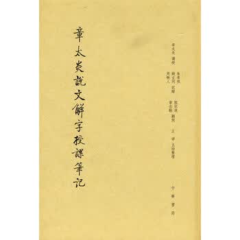 章太炎说文解字授课笔记 章太炎　讲授,朱希祖,钱玄同,周树人　记录,陸宗达,章念驰　顾问,王宁　整理