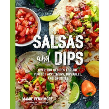 Salsas and Dips: Over 100 Recipes for the Pe...