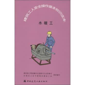 建筑工人安全操作基本知识读本:水暖工 建设部工程质量安全监督与行业发展司,全国 中国建筑工业出版社