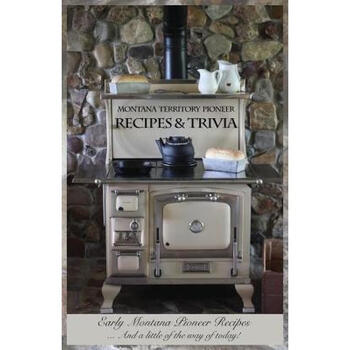 Montana Territory Pioneer Recipes & Trivia: ...
