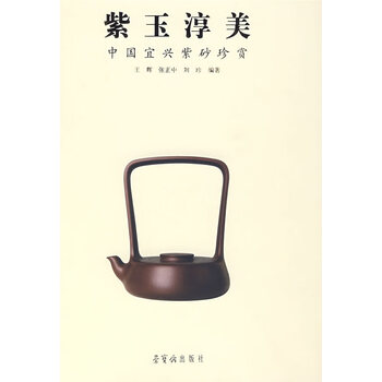 紫玉淳美:中国宜兴紫砂珍赏 王辉 等编 王辉