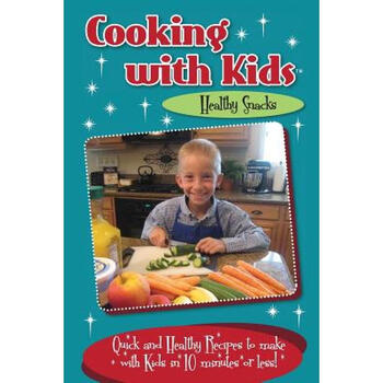 Cooking with Kids - Healthy Snacks: Quick an...