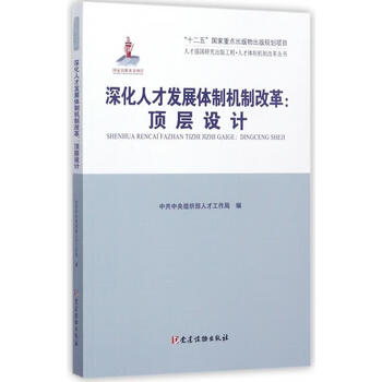 人才强国研究出版工程·人才体制机制改革丛书·深化人才发展体制机制改革:顶层设计 中共中央组织部人才工