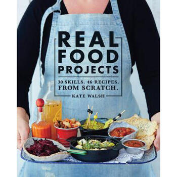 Real Food Projects: 30 Skills. 47 Recipes. f...
