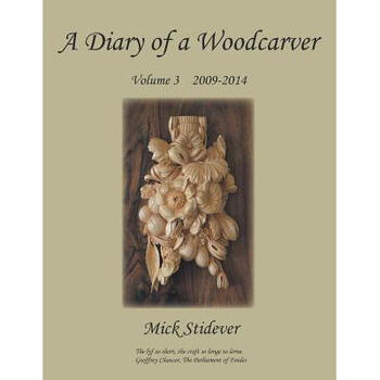 A Diary of a Woodcarver: Volume 3 (2009-2014)