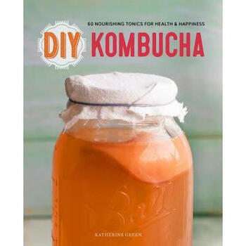 DIY Kombucha: 60 Nourishing Homemade Tonics ...