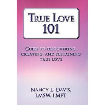 True Love 101: Guide to Discovering, Creatin...