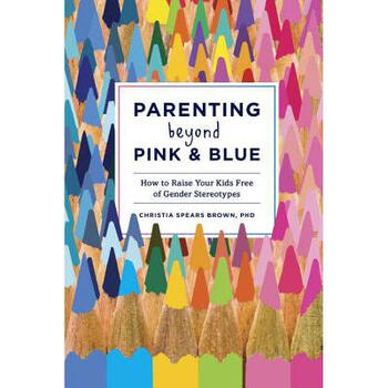 Parenting Beyond Pink & Blue: How to Raise Y...