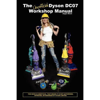 The Unofficial Dyson DC07 Workshop Manual: A...