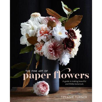 The Fine Art of Paper Flowers: A Guide to Ma...